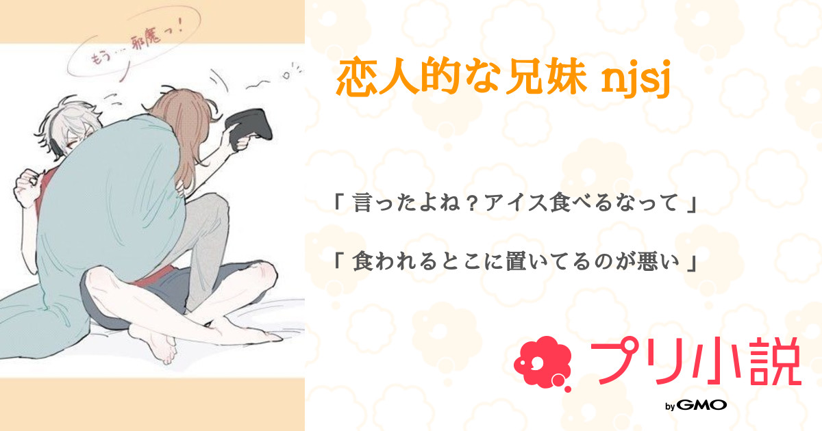 第3話：2。（恋人的な兄妹 Njsj）｜無料スマホ夢小説ならプリ小説 Bygmo